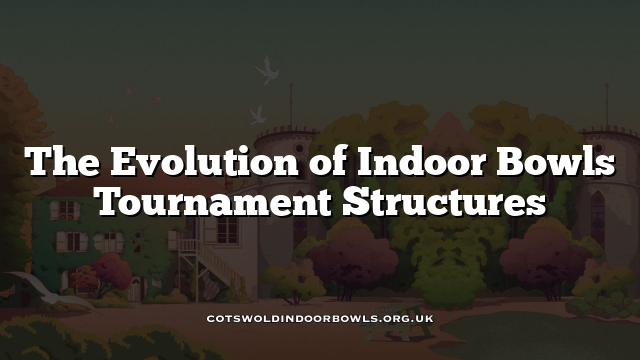 The Evolution of Indoor Bowls Tournament Structures Cotswolds Bowls Hub