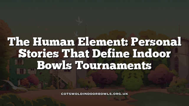 The Human Element: Personal Stories That Define Indoor Bowls ...