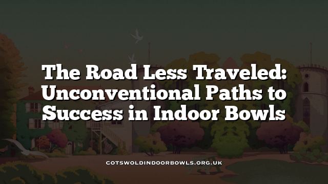 The Road Less Traveled: Unconventional Paths to Success in Indoor Bowls ...