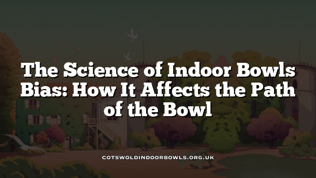 The Science of Indoor Bowls Bias: How It Affects the Path of the Bowl ...