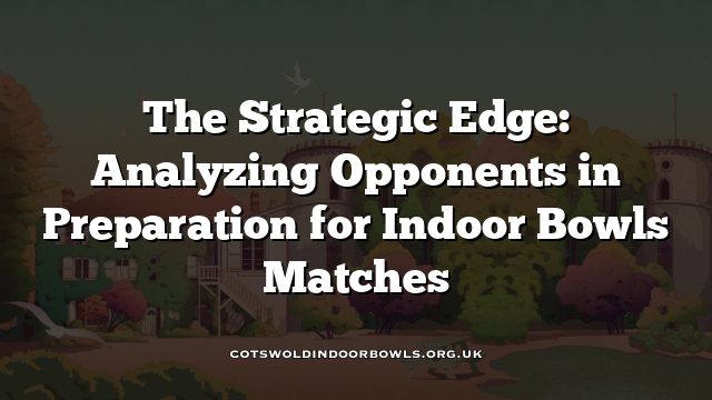 The Strategic Edge: Analyzing Opponents in Preparation for Indoor Bowls ...