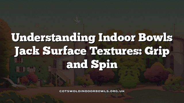 Understanding Indoor Bowls Jack Surface Textures: Grip and Spin ...