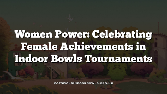 Women Power: Celebrating Female Achievements in Indoor Bowls ...