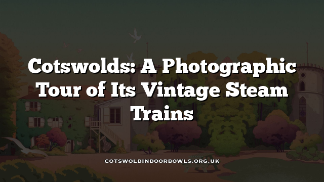 Cotswolds: A Photographic Tour of Its Vintage Steam Trains Cotswolds Bowls Hub