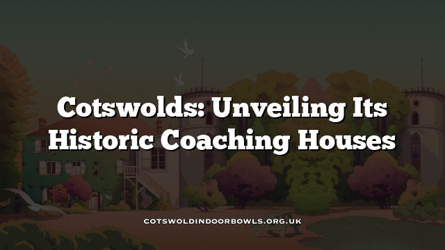 Cotswolds: Unveiling Its Historic Coaching Houses Cotswolds Bowls Hub